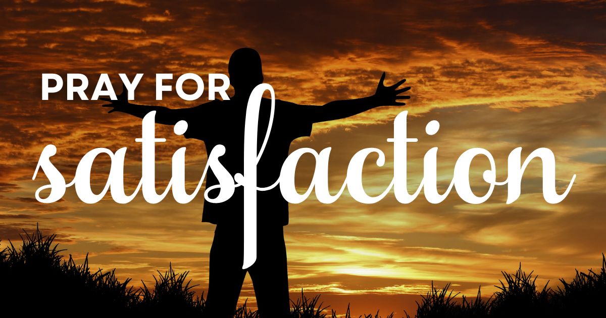 A Prayer to Find Our Satisfaction in the God Who Satisfies Forever ...